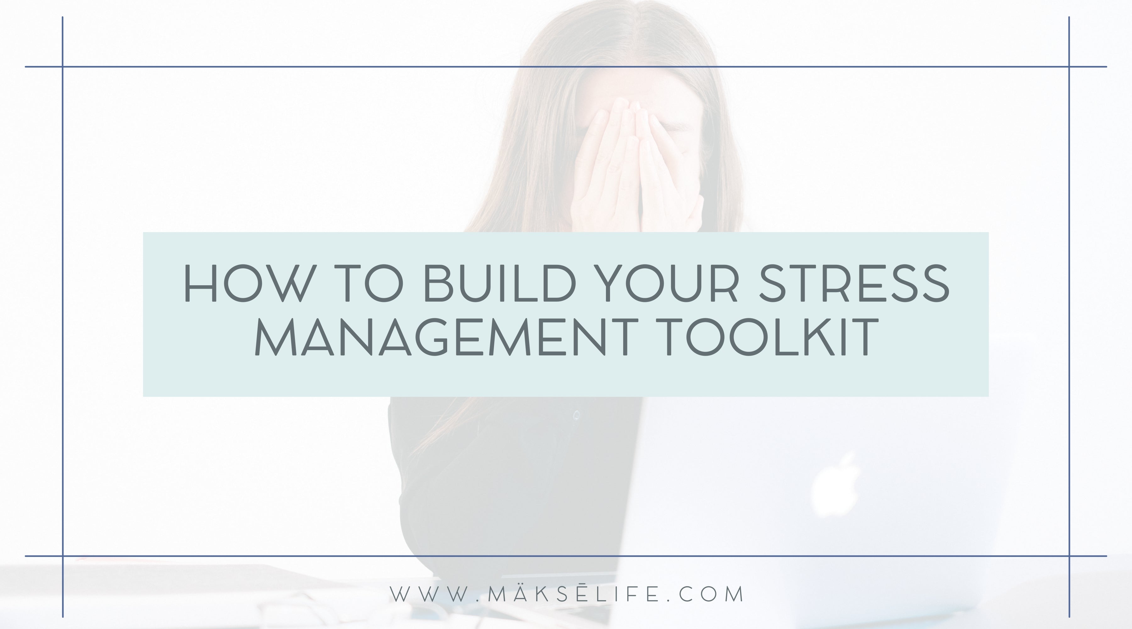 How to Build Your Stress-Management ToolKit – MakseLife